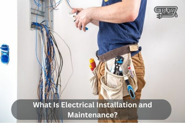 What Is Electrical Installation and Maintenance? - Gray Electric & Plumbing